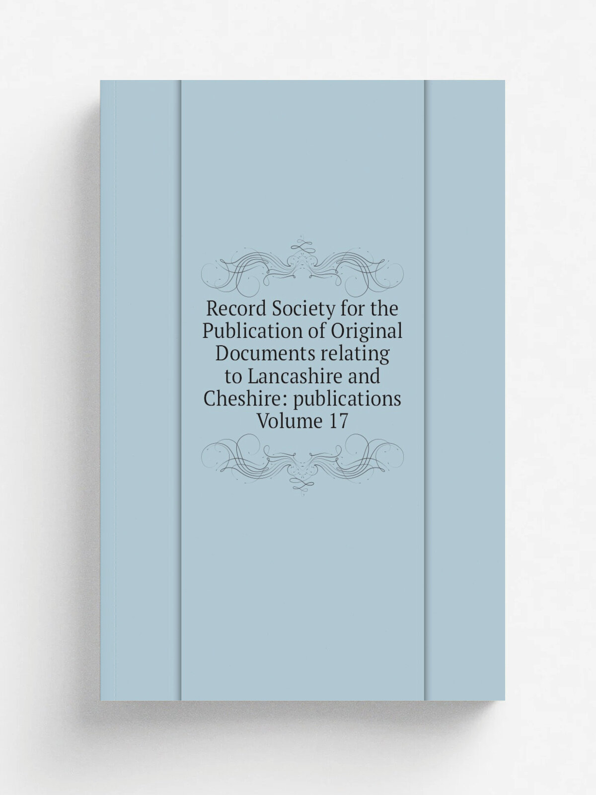 Record Society for the Publication of Original Documents relating to Lancashire and Cheshire: publications Volume 17