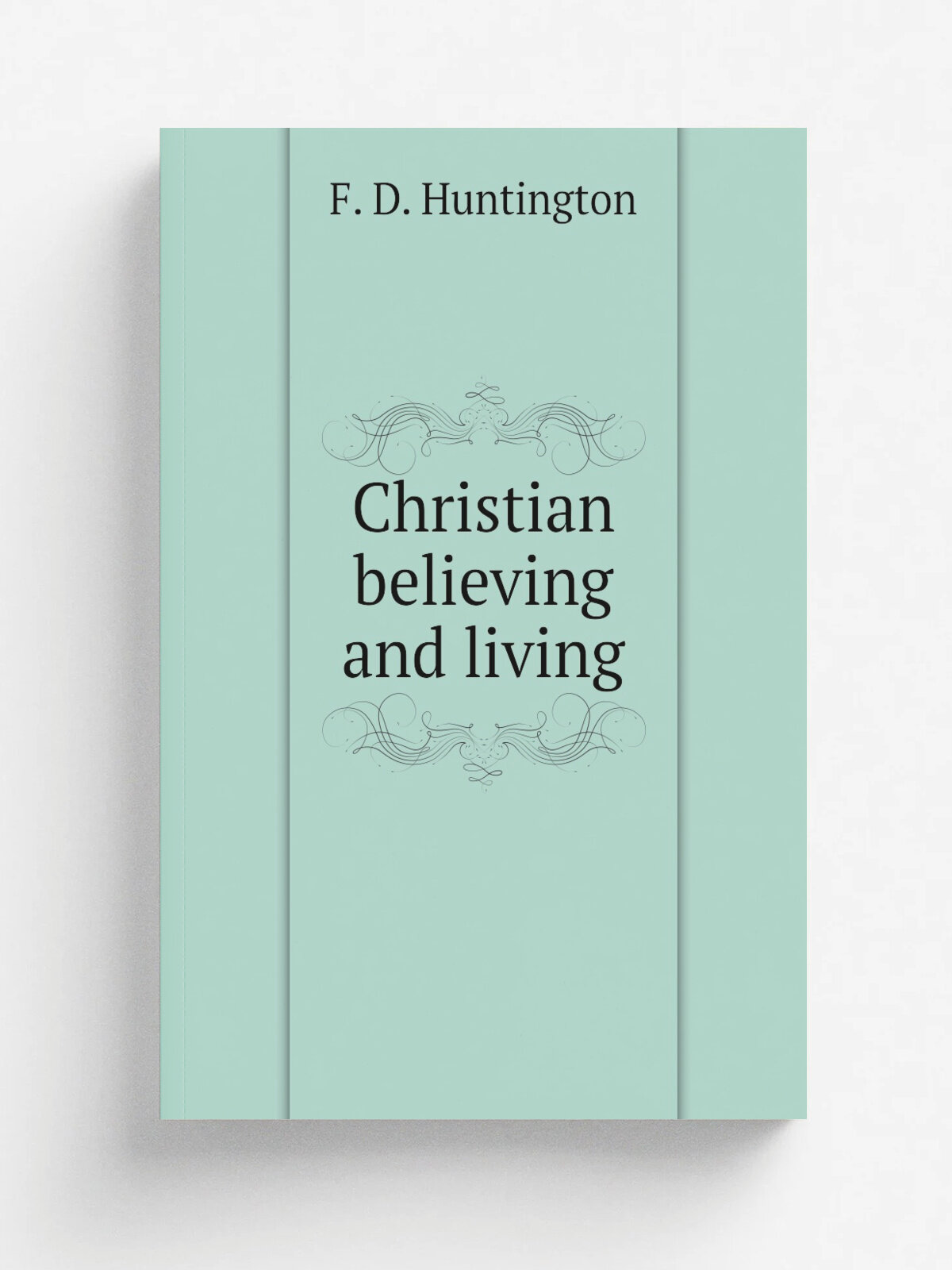 Christian believing and living | F. D. Huntington | Репринт