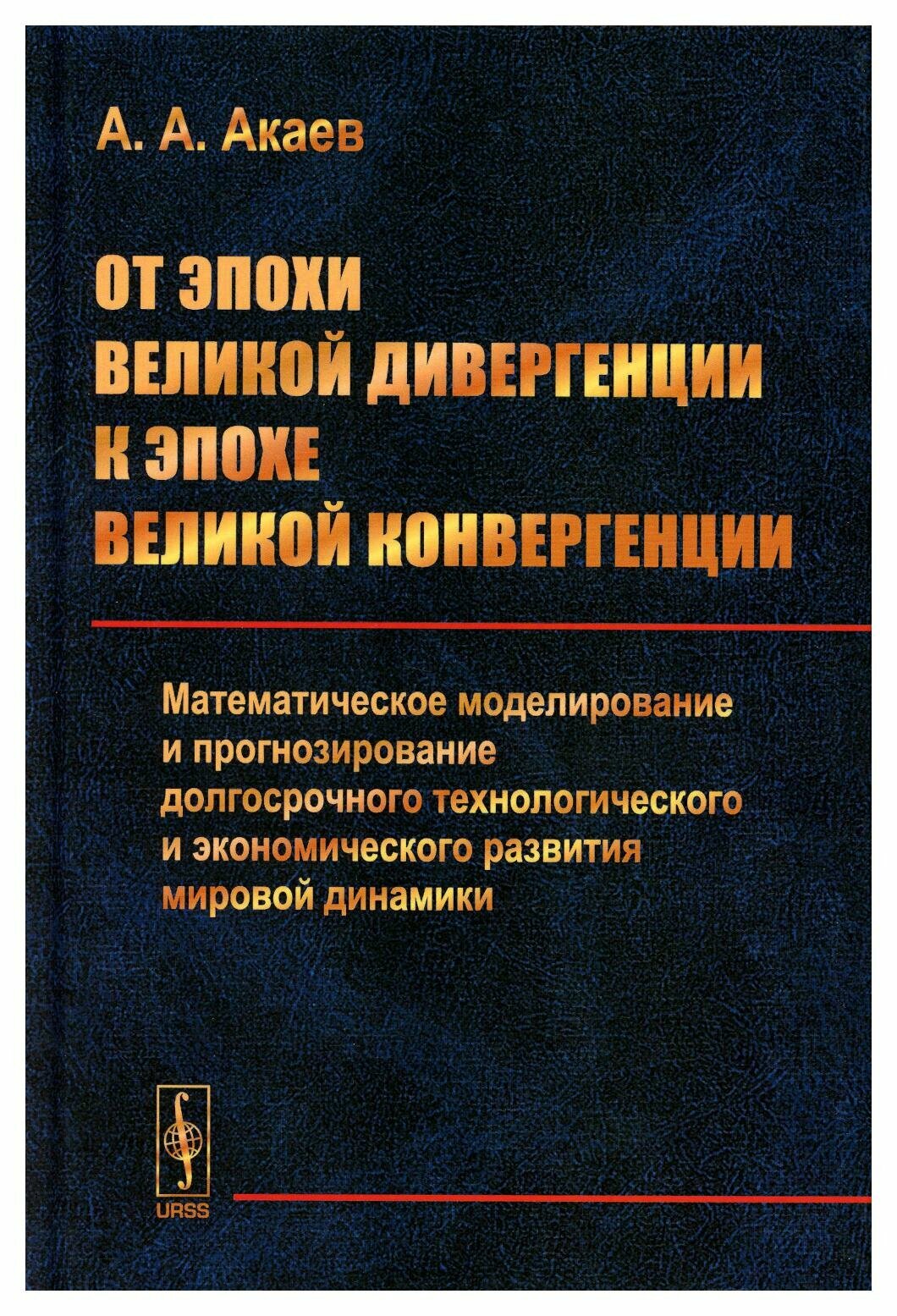 От эпохи Великой дивергенции к эпохе Великой конвергенции: математическое моделирование и прогнозирование долгосрочного технологического и экономического развития мировой динамики. Изд. стер. Акаев А. А. Ленанд