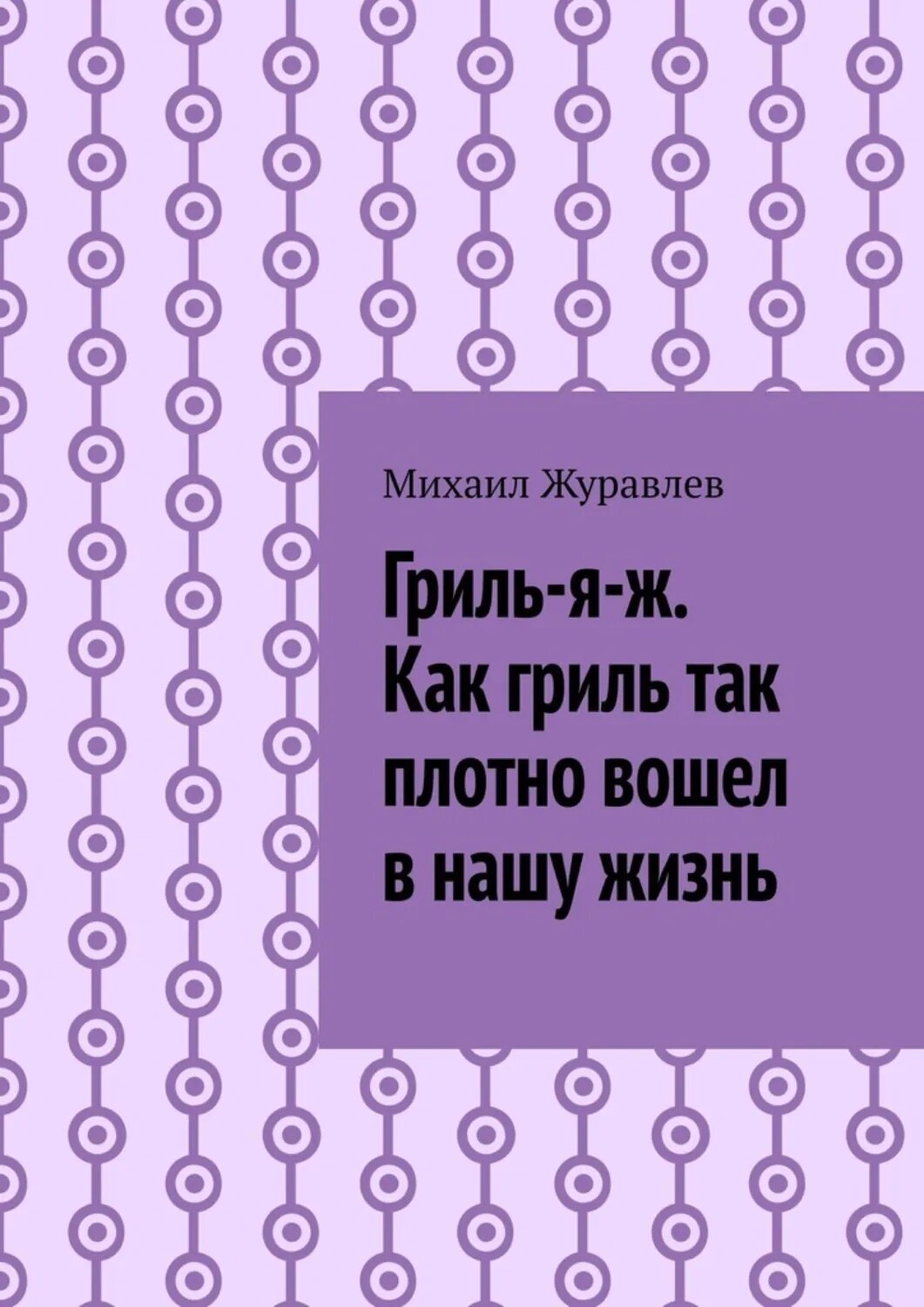 Гриль-я-ж. Как гриль так плотно вошел в нашу жизнь [Цифровая книга]
