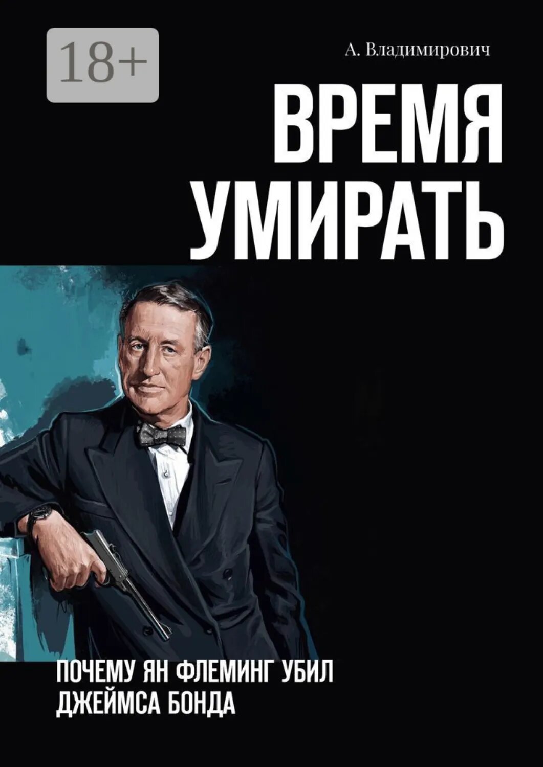 Время умирать. Почему Ян Флеминг убил Джеймса Бонда [Цифровая книга]
