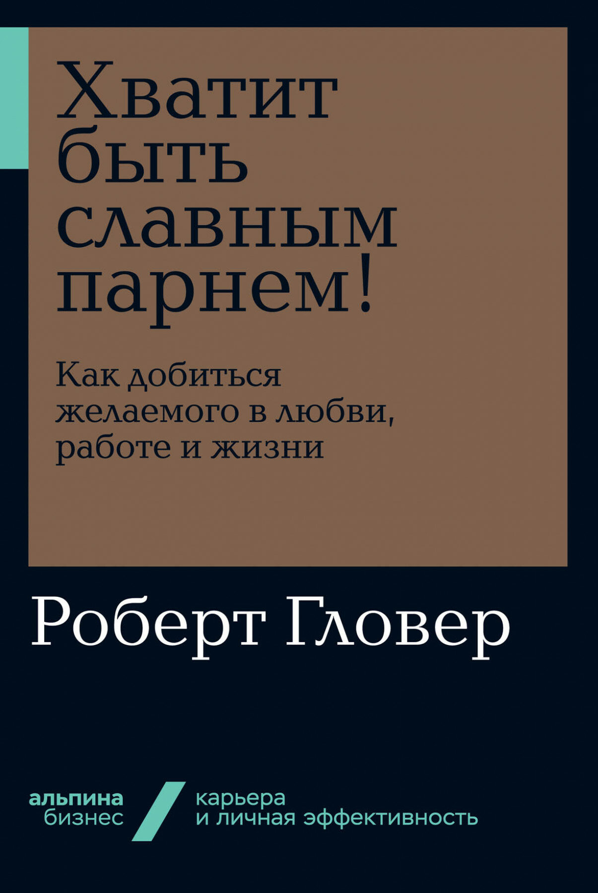 Хватит быть славным парнем! Как добиться желаемого в любви, работе и жизни