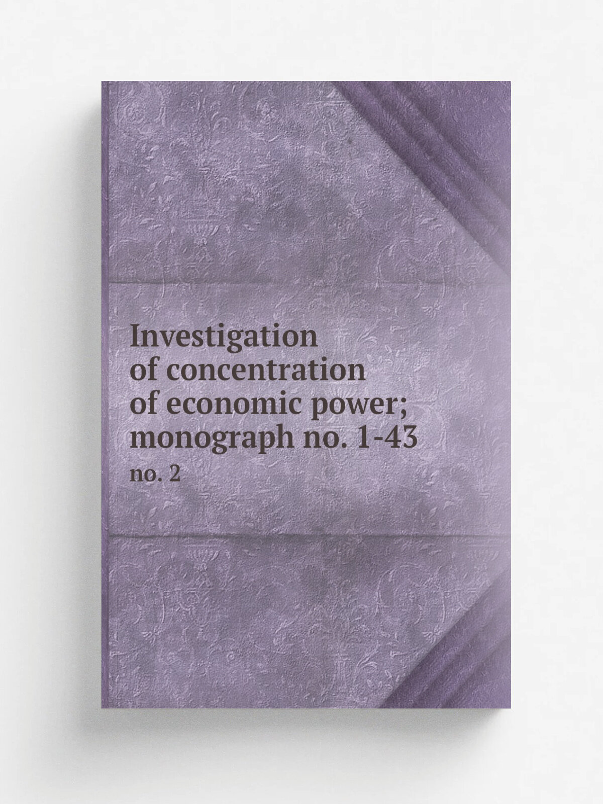 Investigation of concentration of economic power; monograph no. 1-43. no. 2