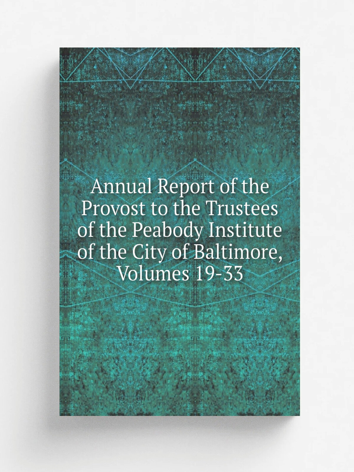 Annual Report of the Provost to the Trustees of the Peabody Institute of the City of Baltimore, Volumes 19-33
