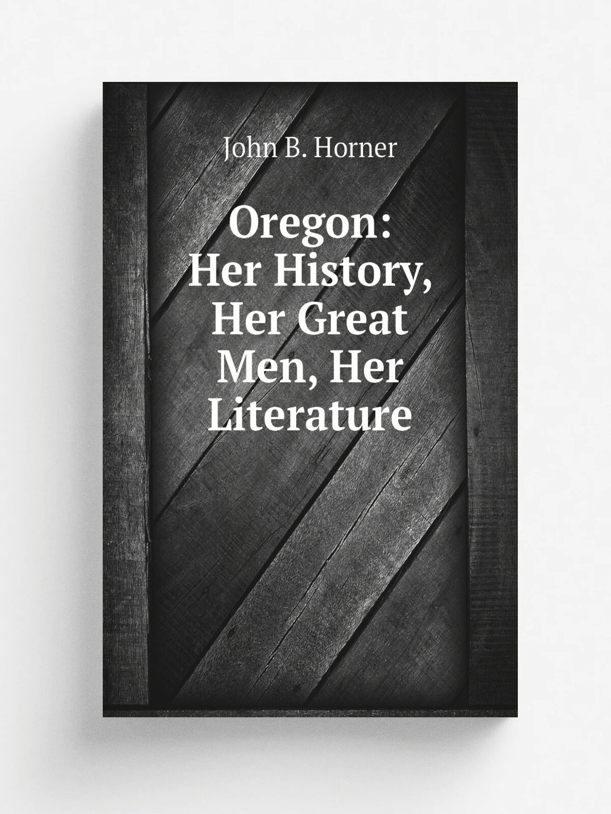 Oregon: Her History, Her Great Men, Her Literature