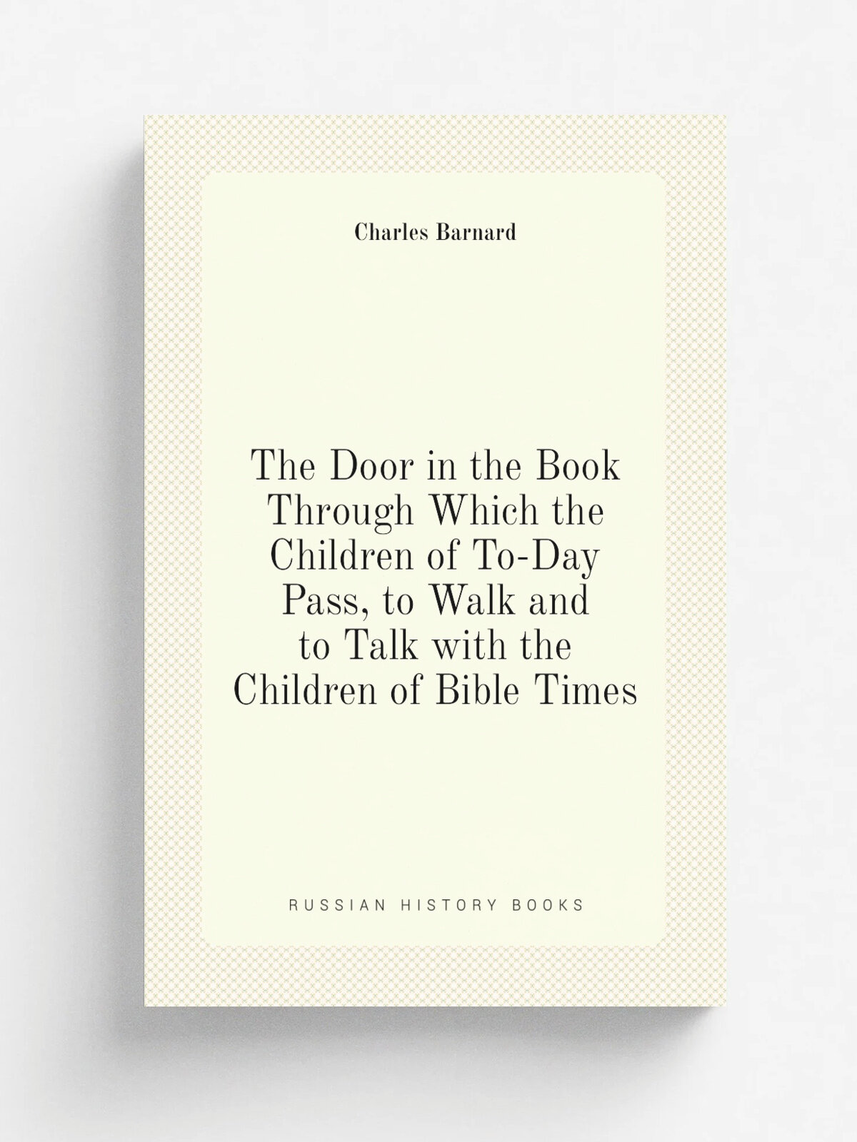 The Door in the Book Through Which the Children of To-Day Pass, to Walk and to Talk with the Children of Bible Times