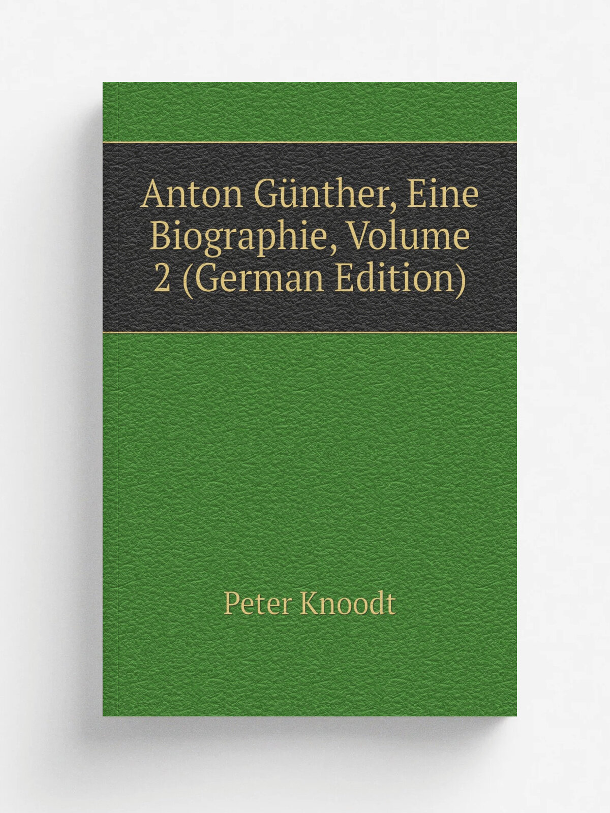 Anton G.nther, Eine Biographie, Volume 2 (German Edition) | Peter Knoodt | Репринт