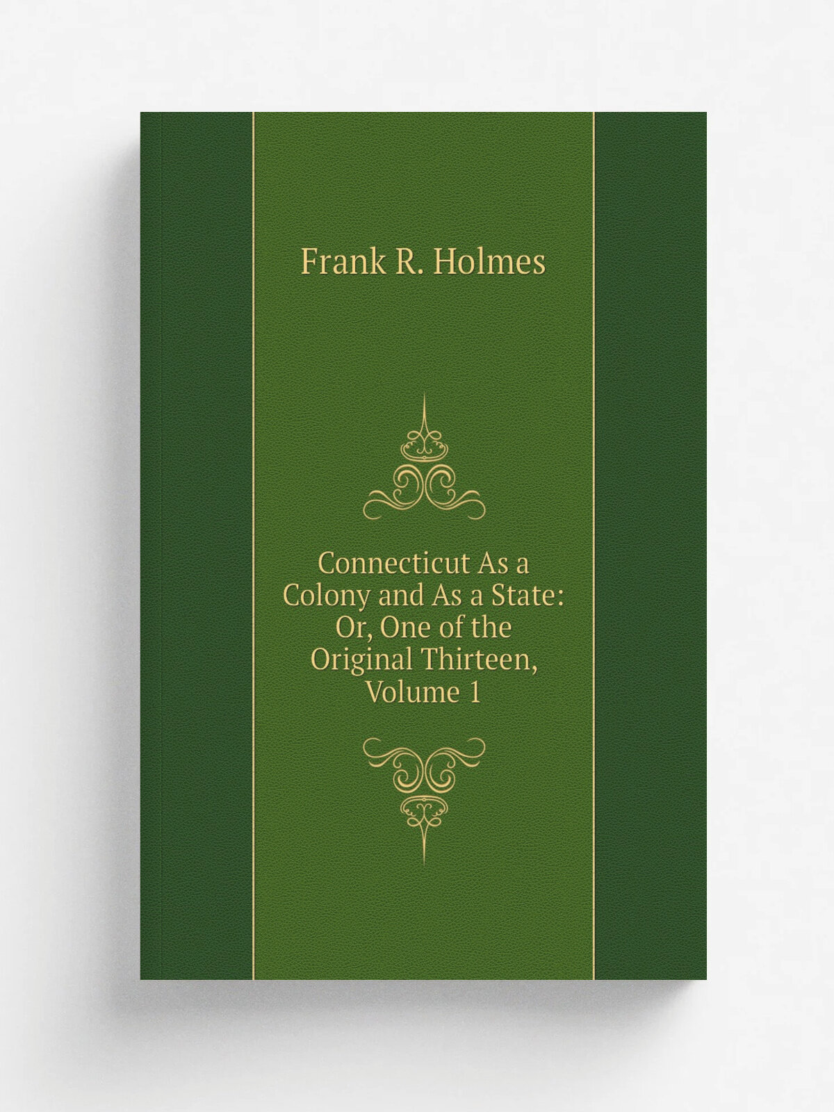 Connecticut As a Colony and As a State: Or, One of the Original Thirteen, Volume 1