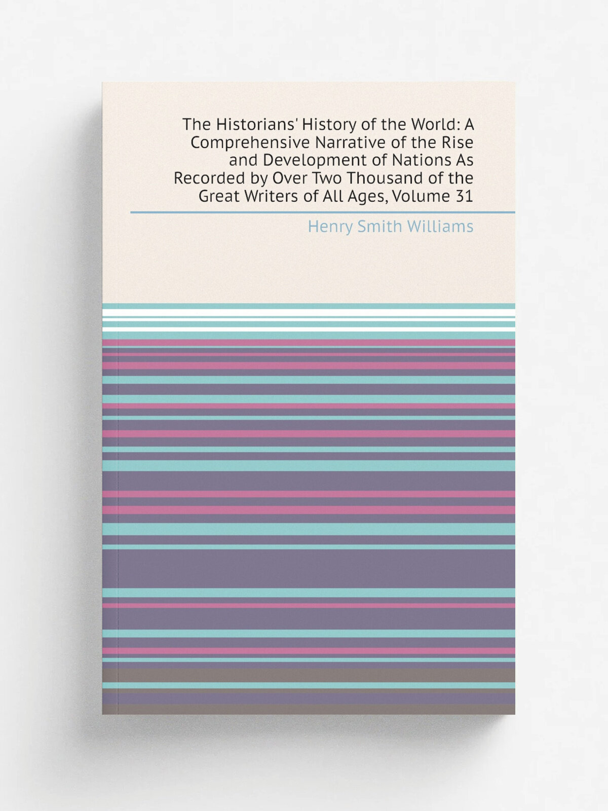 The Historians' History of the World: A Comprehensive Narrative of the Rise and Development of Nations As Recorded by Over Two Thousand of the Great …