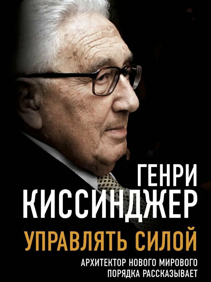 Управлять силой. Архитектор нового мирового порядка рассказывает Генри Киссинджер Бестселлер о мировой политике
