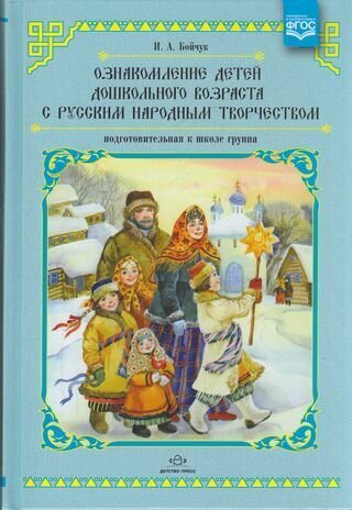 Бойчук И. А. Ознакомление детей дошкольного возраста с русским народным творчеством. Подготовительная группа. Перспективное планирование, конспекты занятий, бесед Детство-Пресс 2023