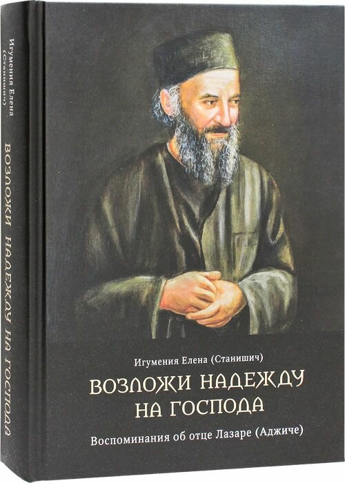 Возложи надежду на Господа. Воспоминания об отце Лазаре (Аджиче). Игумения Елена (Станишич). Свято-Елисаветинский монастырь, Минск