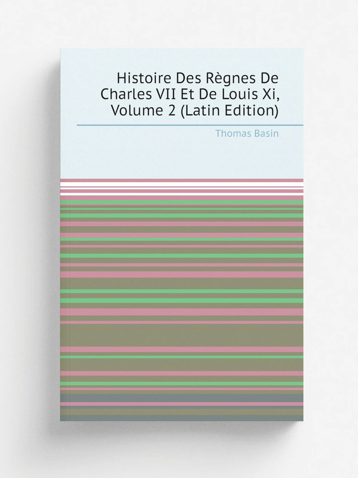 Histoire Des R.gnes De Charles Vii Et De Louis Xi, Volume 2 (Latin Edition) | Thomas Basin | Репринт