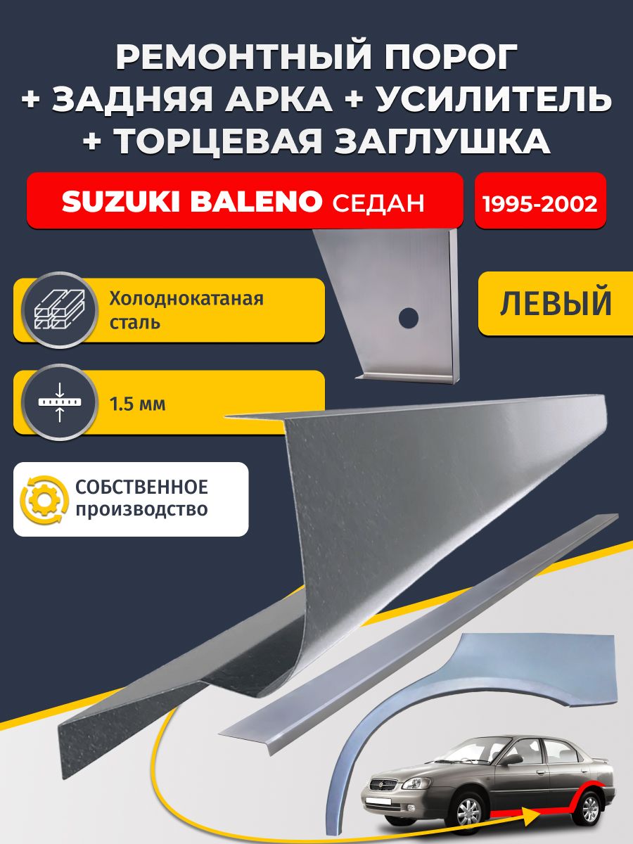 Левая ремонтная задняя арка (0,8 мм) и левый стандартный ремонтный порог + торцевая заглушка + усилитель, на Suzuki Baleno 1995-2002 седан (Сузуки Балено 1). Холоднокатаная сталь 1,5 мм