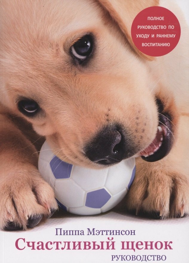 Книга: "Счастливый щенок. Полное руководство по уходу и раннему воспитанию" от Мэттинсон П, русский язык, Собаки