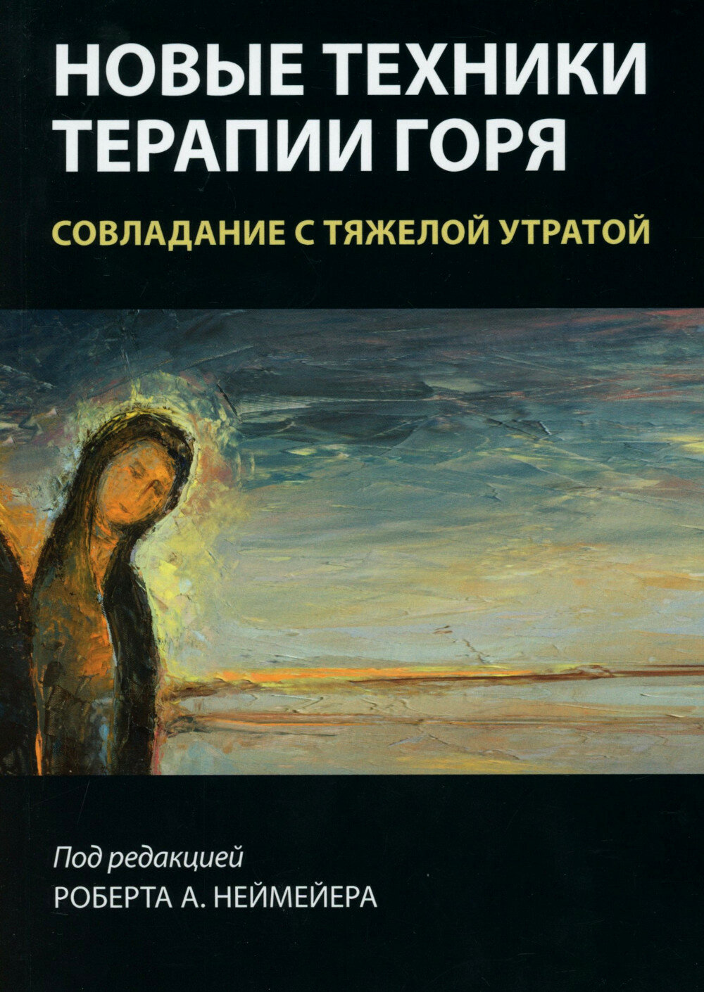 Новые техники терапии горя. Совладание с тяжелой утратой. Неймейер Роберт А.