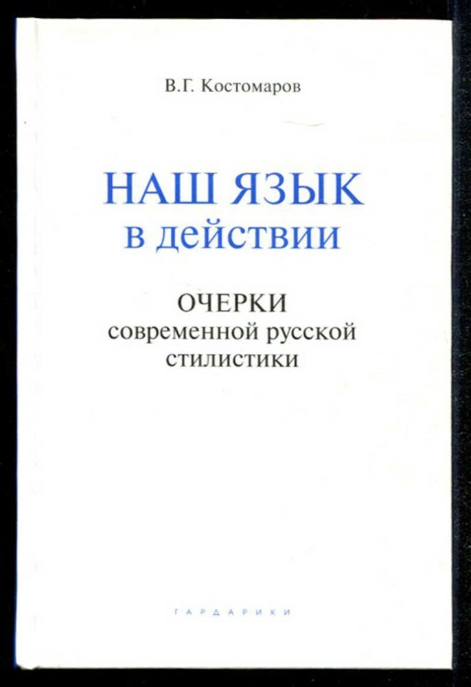 Костомаров В.Г. - Наш язык в действии | Очерки современной русской стилистики. - 2005
