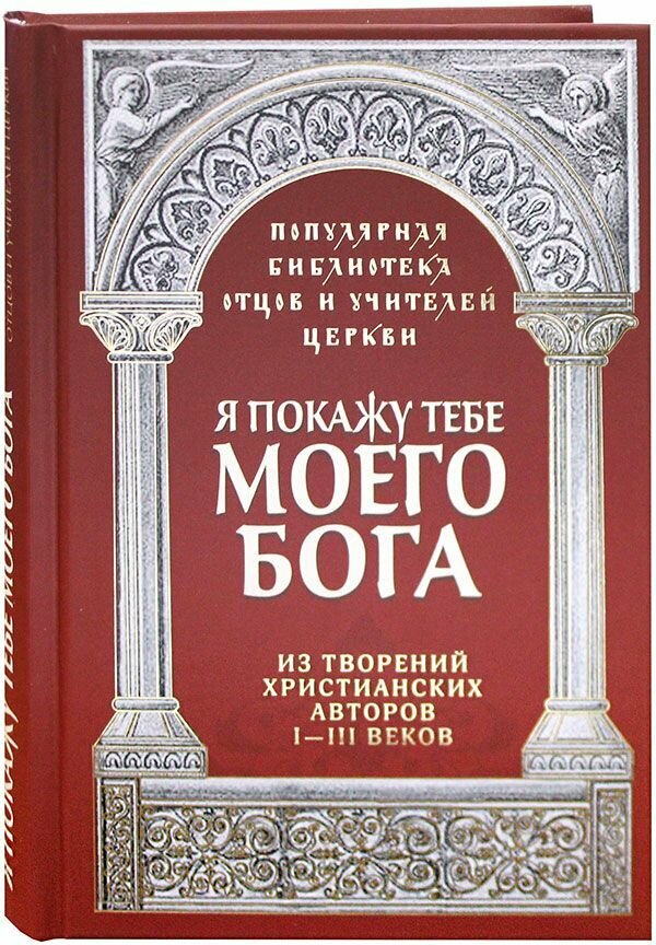 Я покажу тебе моего Бога. Из творений христианских авторов I III веков. Издательство Московской Патриархии РПЦ, Москва