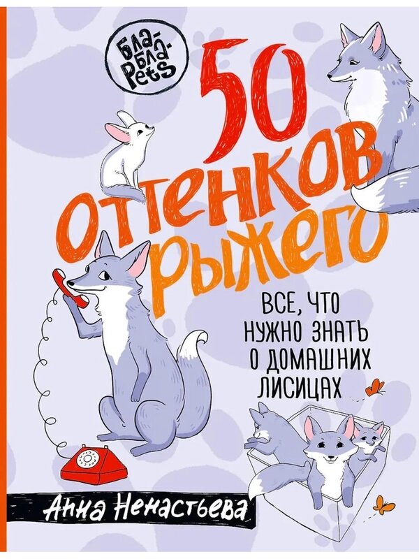 50 оттенков рыжего. Все, что нужно знать о домашних лисицах (Ненастьева А. А)
