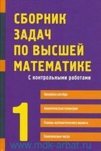 Книга "Сборник задач по высшей математике : с контрольными работами. Ч.1. Линейная алгебра. Аналитическая геометрия. Основы математического анализа. Комплексные числа"