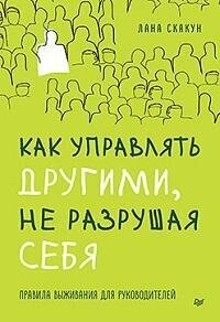 Как управлять другими, не разрушая себя : правила выживания для руководителей
