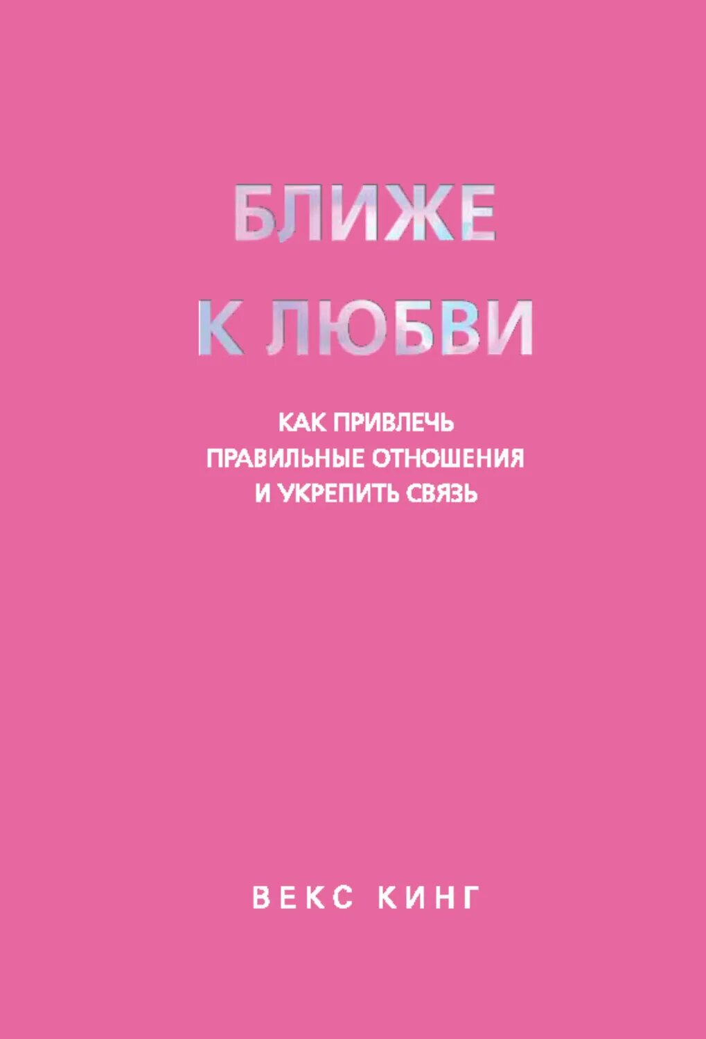 Ближе к любви. Как привлечь правильные отношения и укрепить связь [Цифровая книга]