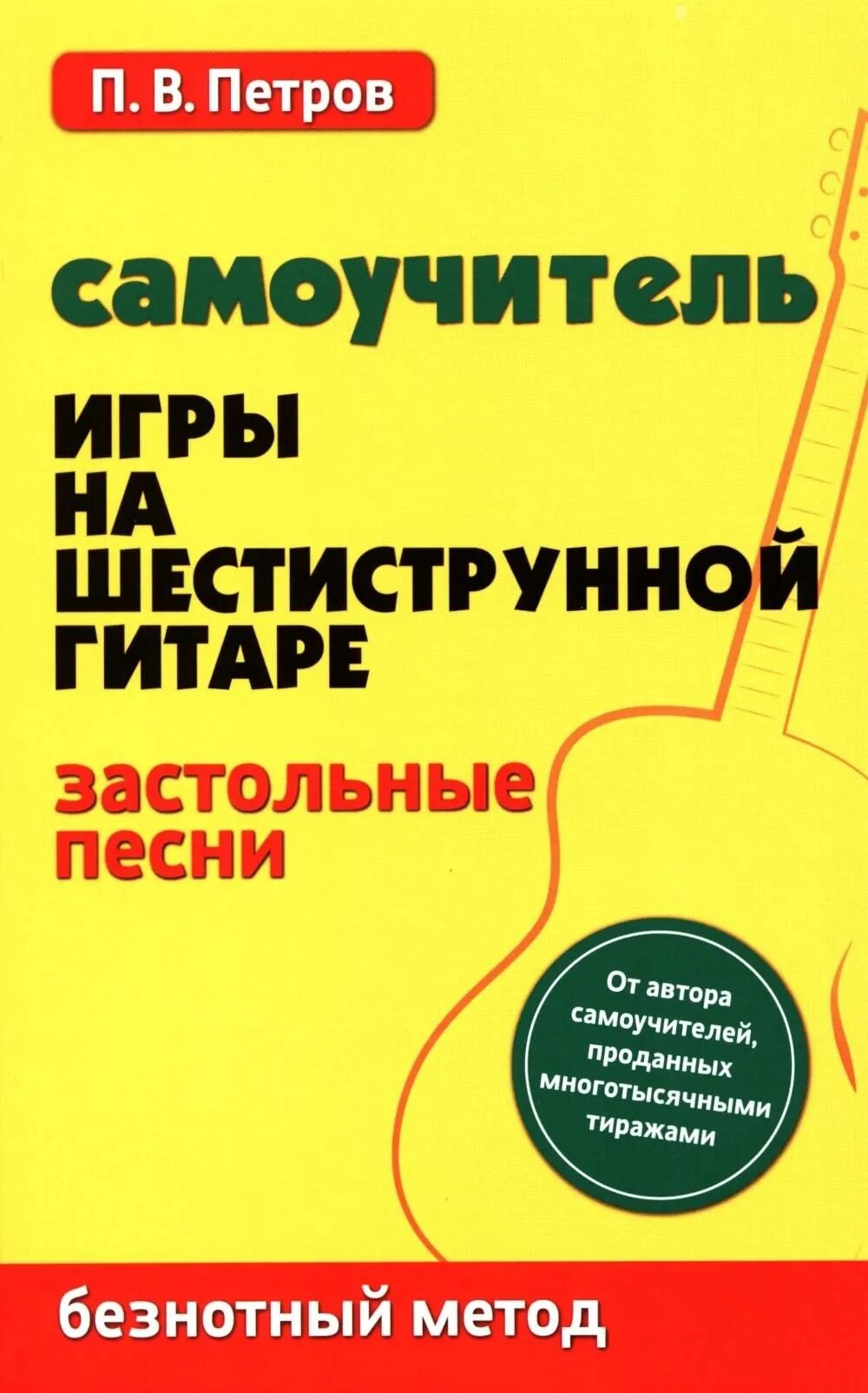 Петров П. В. Самоучитель игры на шестиструн. гитаре: застольные песни: безнот. метод