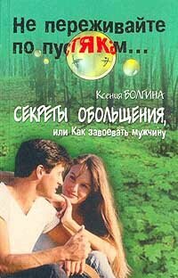 Секреты обольщения, или Как завоевать мужчину. Серия: Не переживайте по пустякам…