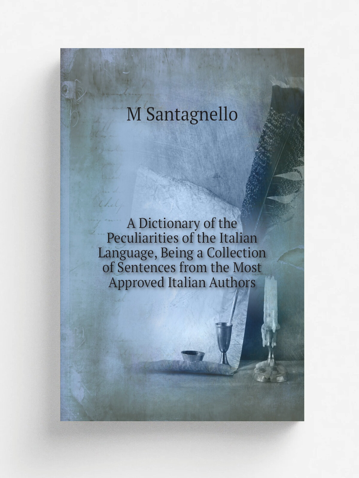 A Dictionary of the Peculiarities of the Italian Language, Being a Collection of Sentences from the Most Approved Italian Authors