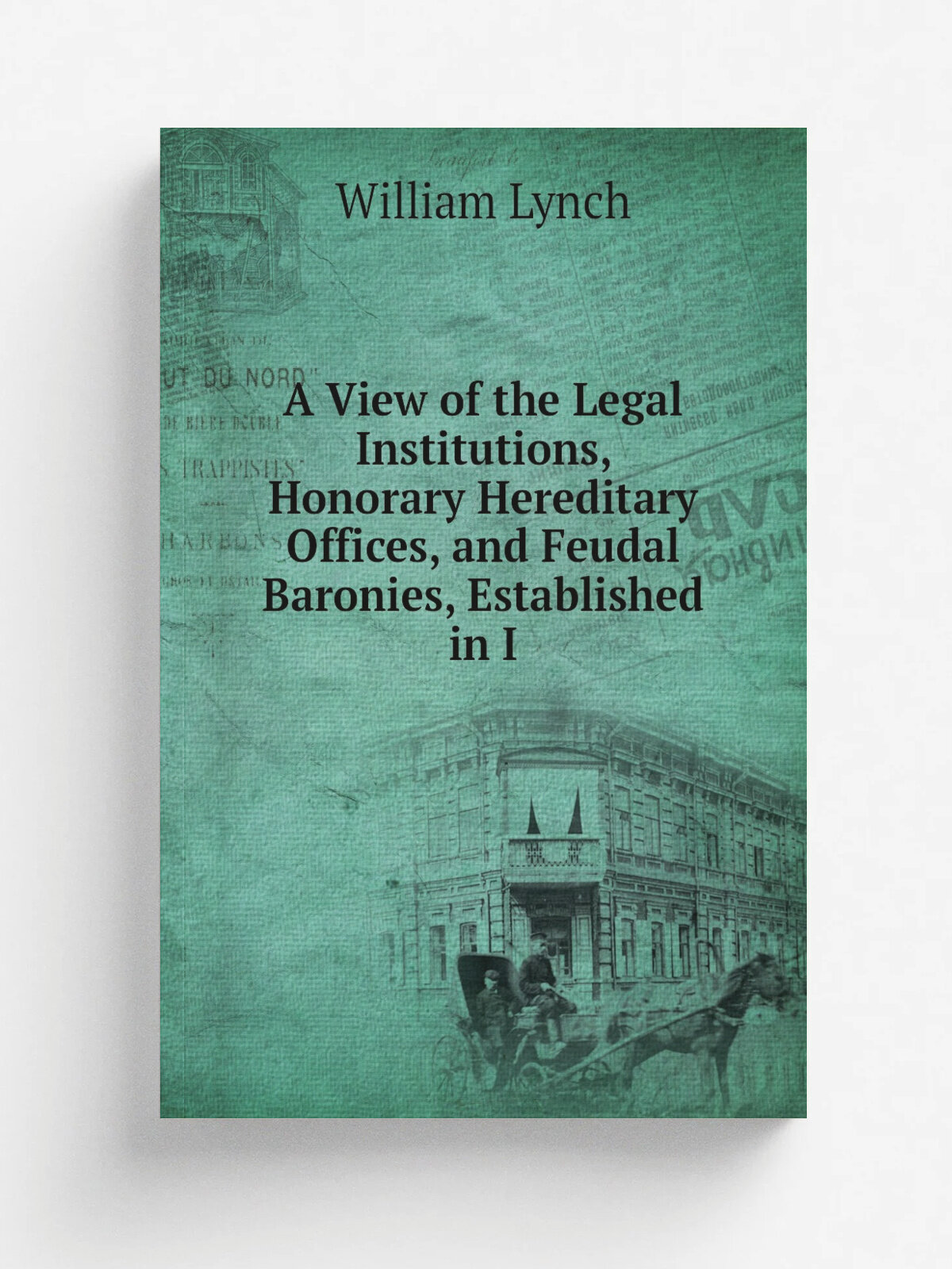 A View of the Legal Institutions, Honorary Hereditary Offices, and Feudal Baronies, Established in I