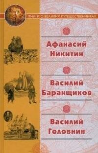 Хождение за три моря / А. Никитин ; Нещастные приключения Василия Баранщикова, мещанина Нижнего Новгорода, в трех частях света: в Америке, Азии и Европе с 1780 по 1787 гг. ; Записки флота капитана Гол