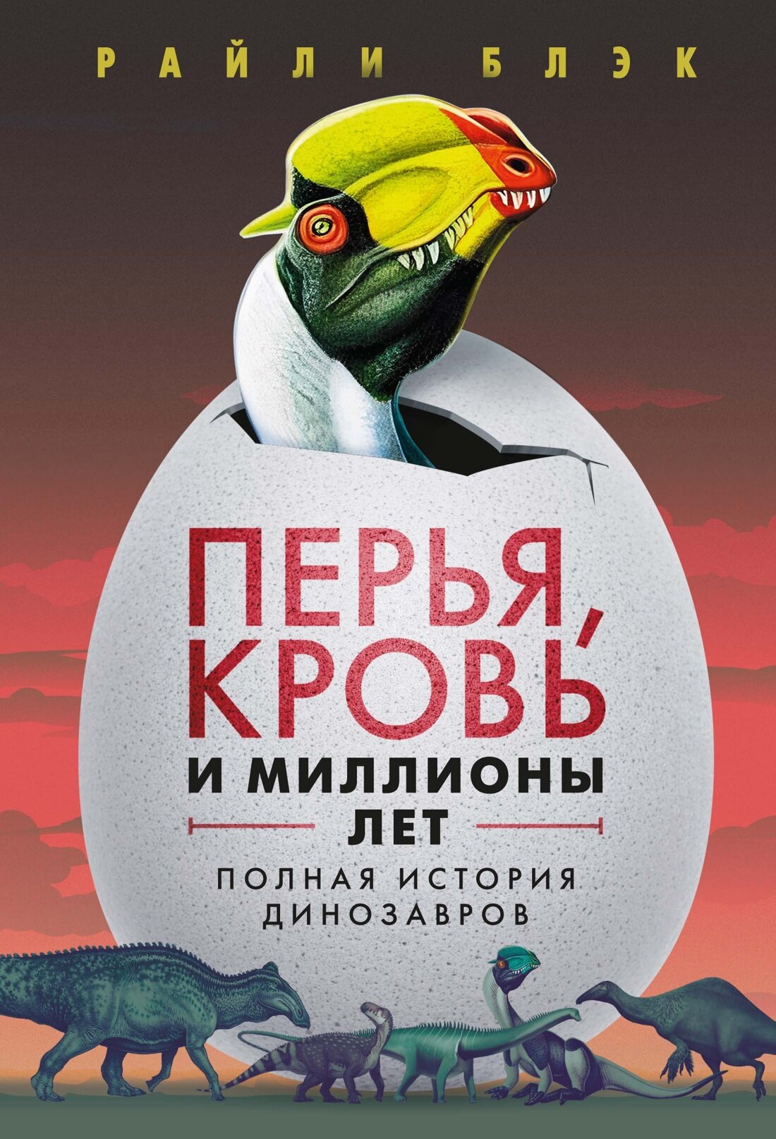 Научный интерес. Перья, кровь и миллионы лет: Полная история динозавров. Блэк Райли
