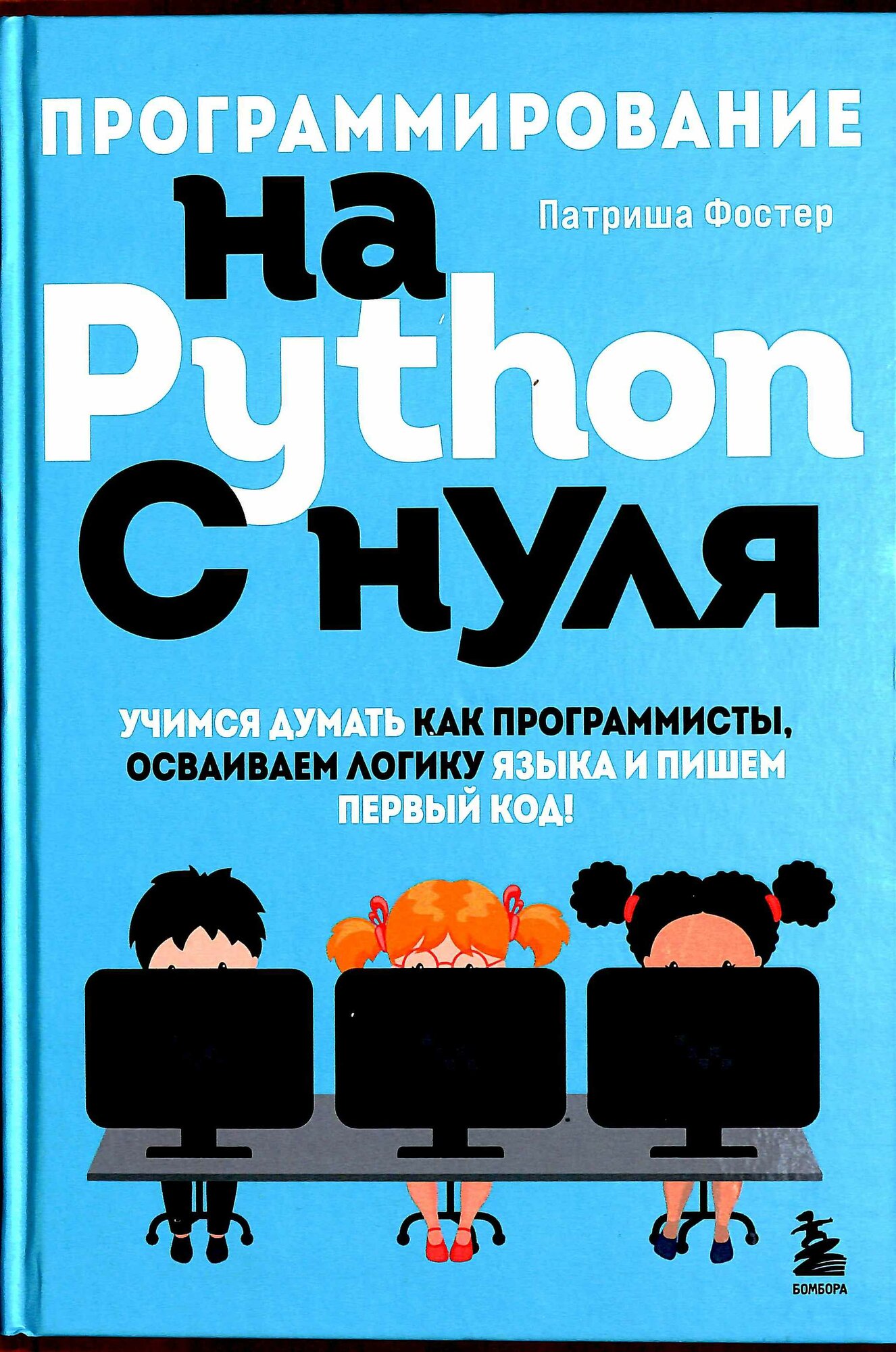 Фостер Патриша: Программирование на Python с нуля. Учимся думать как программисты, осваиваем логику языка и пишем первый код Эксмо 2023