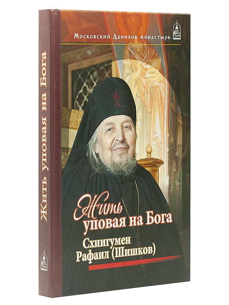Жить, уповая на Бога. Воспоминания и рассказы о схиигумене Рафаиле (Шишкове) и его наставления духовным чадам