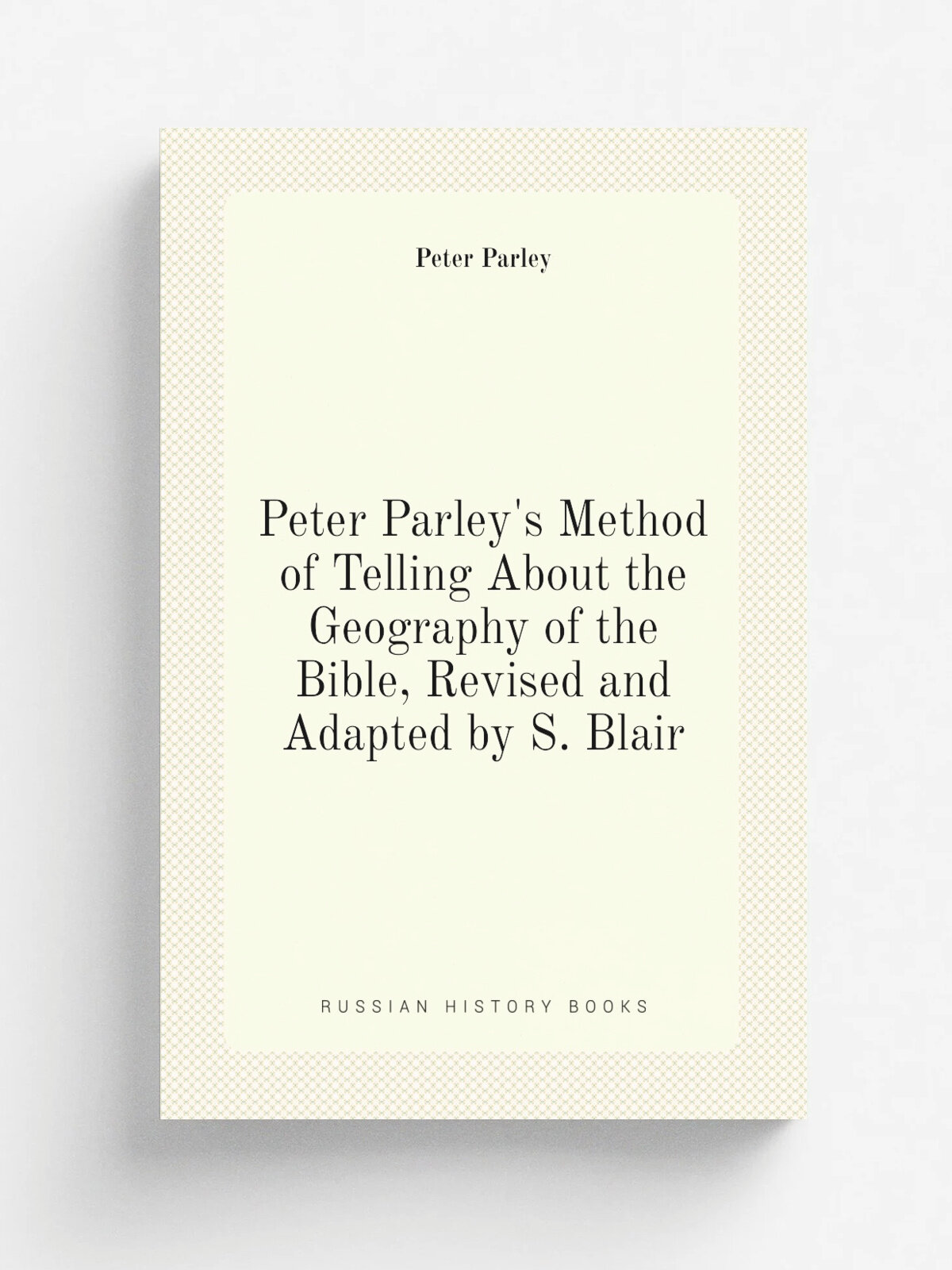 Peter Parley's Method of Telling About the Geography of the Bible, Revised and Adapted by S. Blair