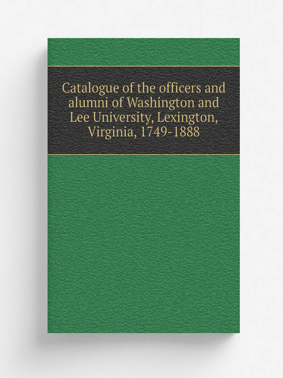 Catalogue of the officers and alumni of Washington and Lee University, Lexington, Virginia, 1749-1888