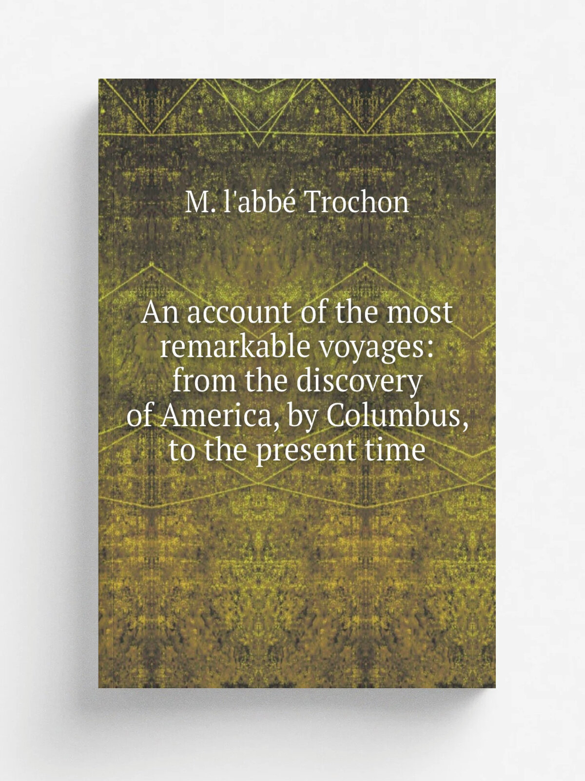 An account of the most remarkable voyages: from the discovery of America, by Columbus, to the present time