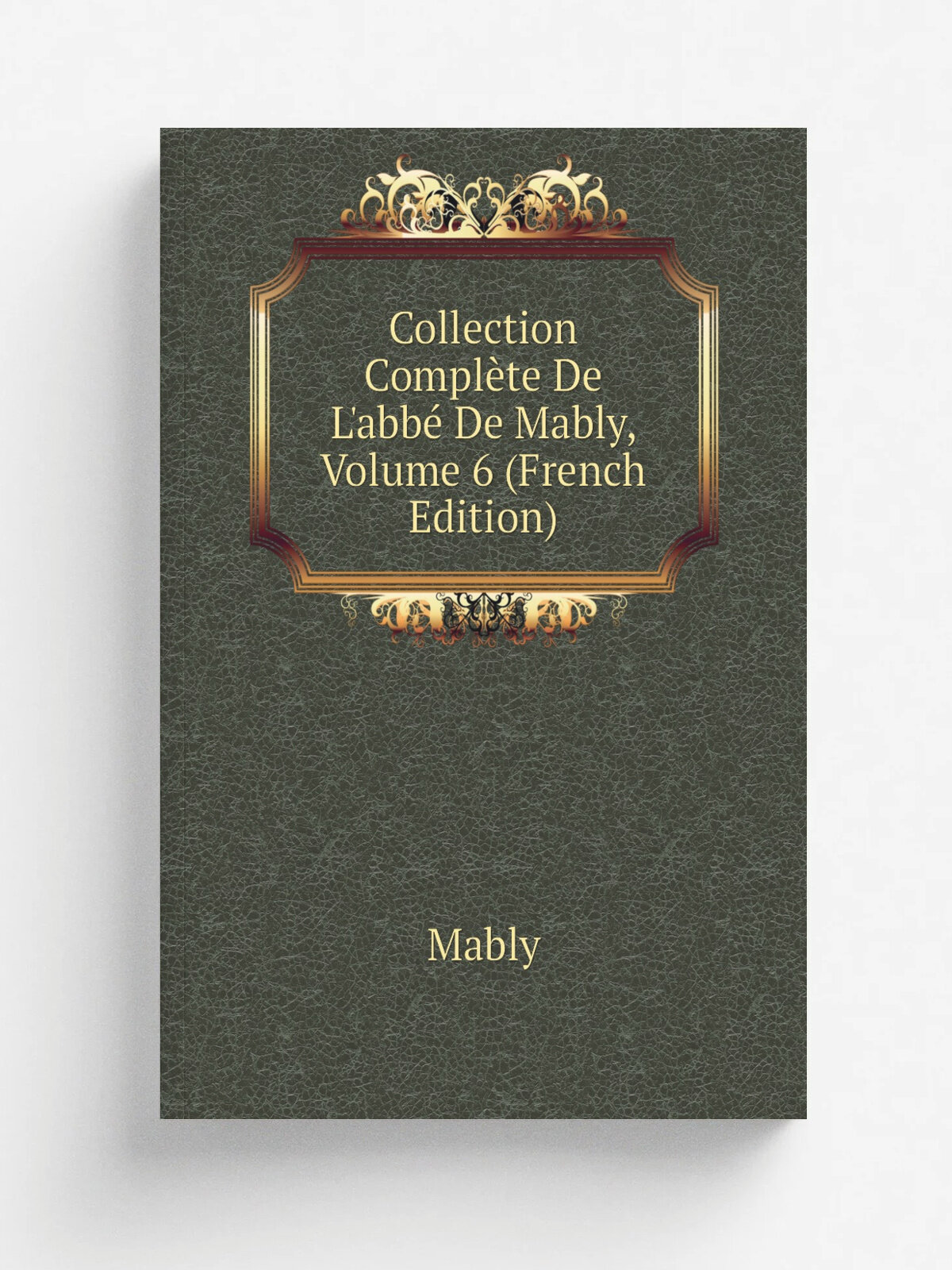 Collection Compl.te De L'abb. De Mably, Volume 6 (French Edition) | Mably | Репринт