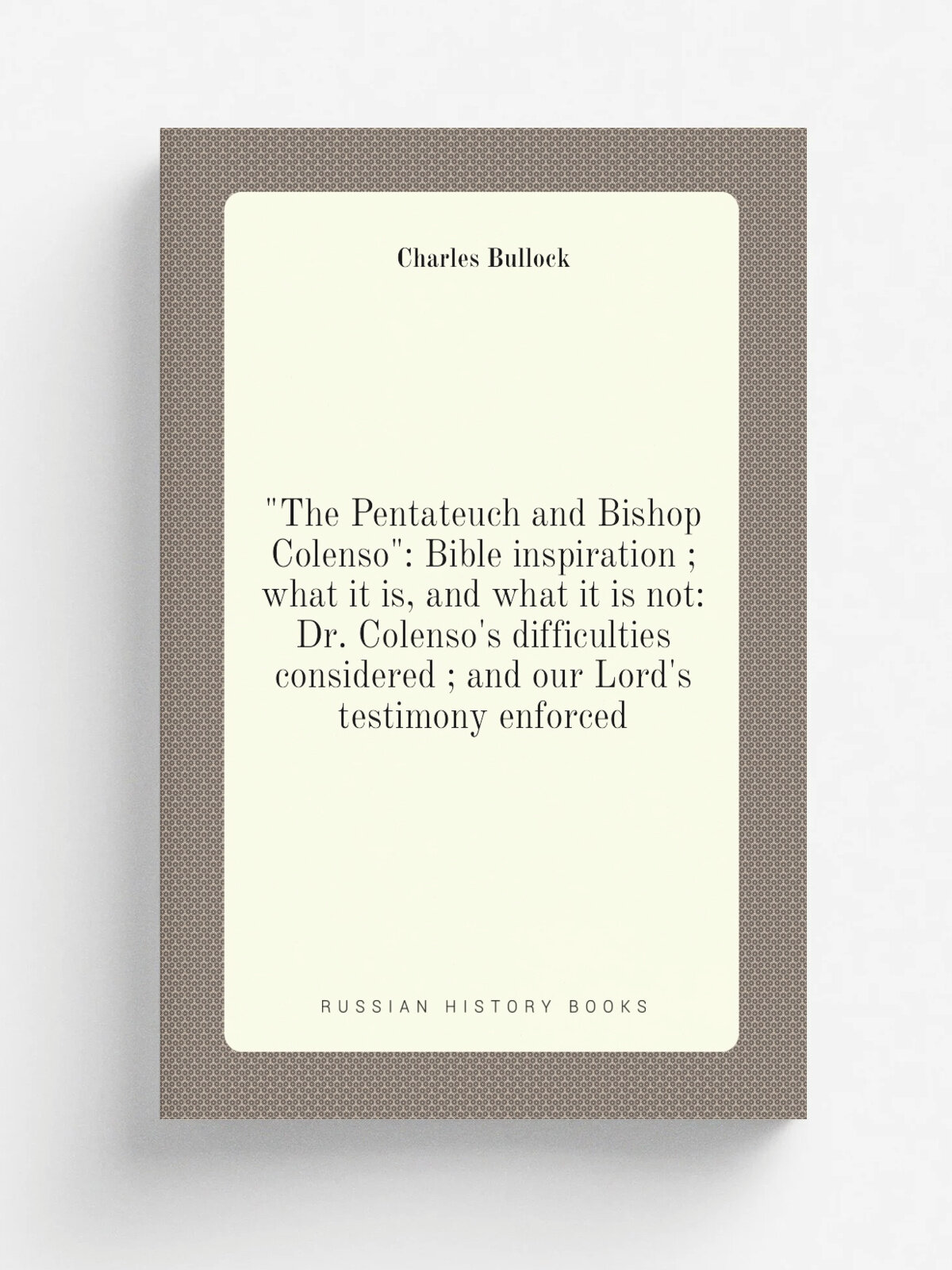 "The Pentateuch and Bishop Colenso": Bible inspiration ; what it is, and what it is not: Dr. Colenso's difficulties considered ; and our Lord's testi…
