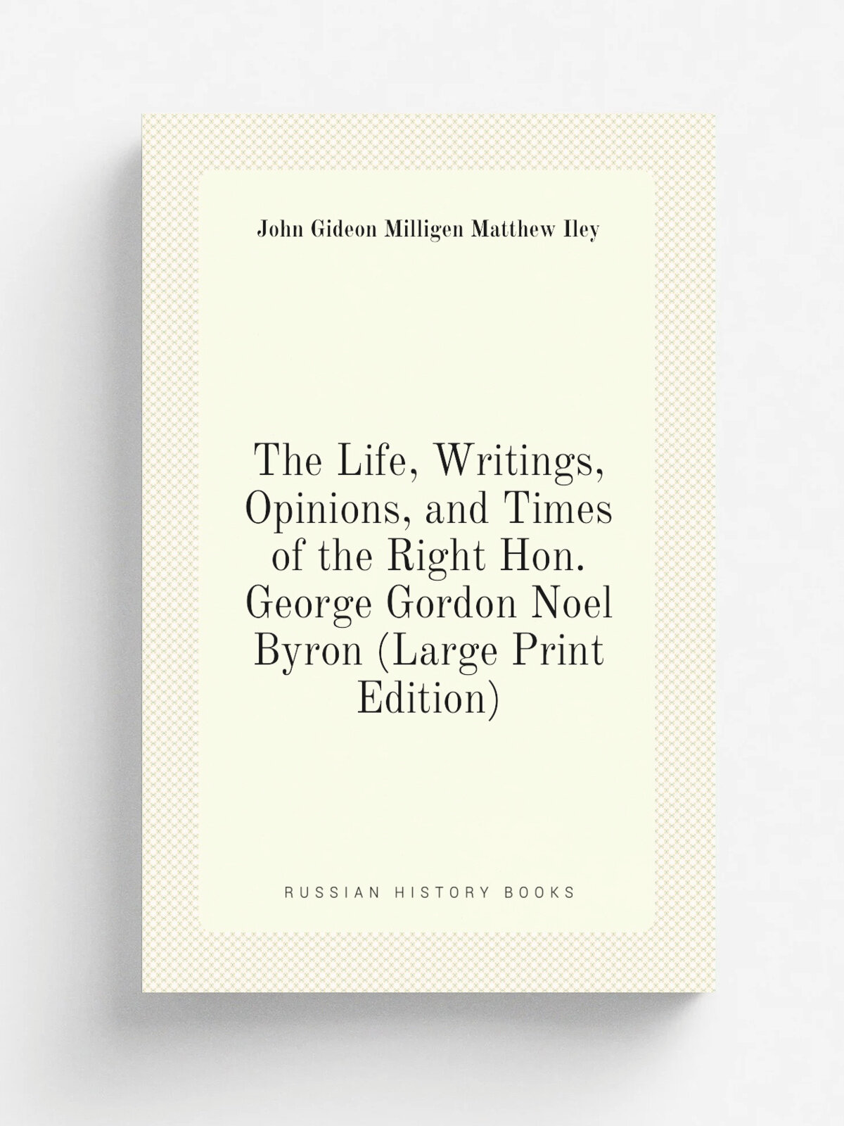 The Life, Writings, Opinions, and Times of the Right Hon. George Gordon Noel Byron (Large Print Edition)