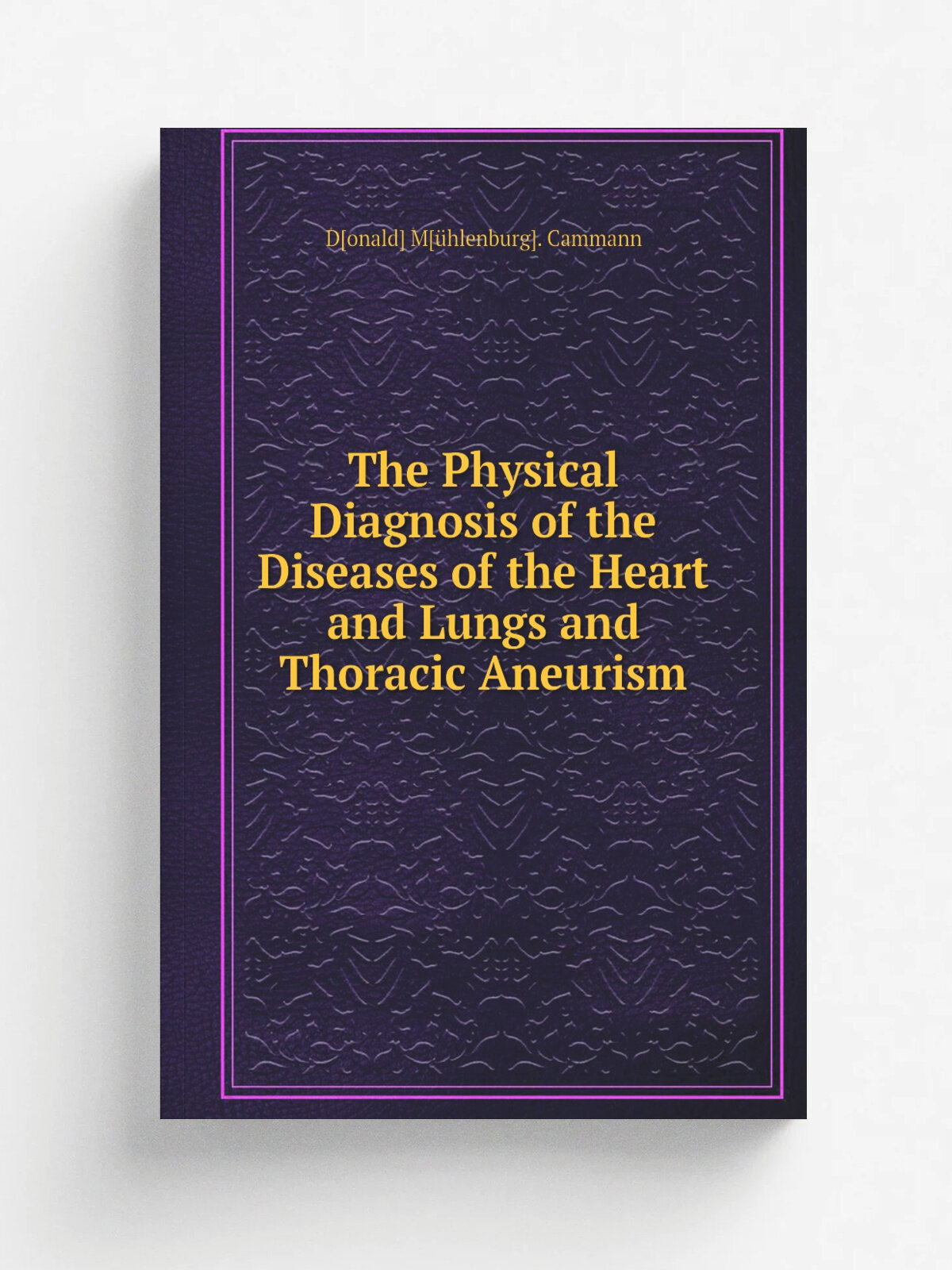 The Physical Diagnosis of the Diseases of the Heart and Lungs and Thoracic Aneurism