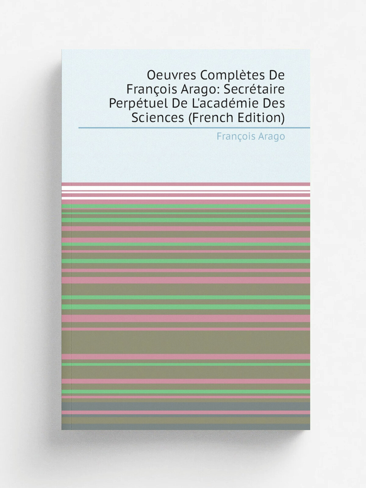 Oeuvres Compl.tes De Fran.ois Arago: Secr.taire Perp.tuel De L'acad. mie Des Sciences (French Edition) | Fran.ois Arago | Репринт