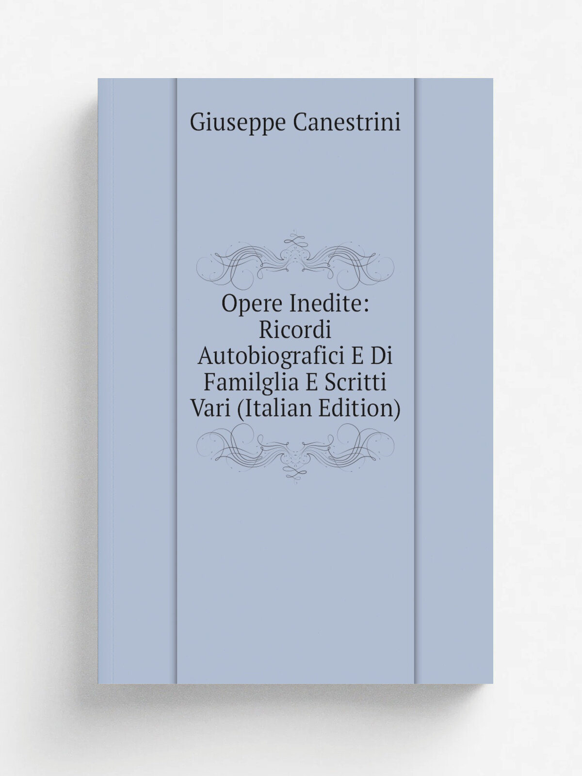 Opere Inedite: Ricordi Autobiografici E Di Familglia E Scritti Vari (Italian Edition) | Giuseppe Canestrini | Репринт