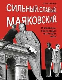 Сильный. Слабый. Маяковский. И женщины, без которых он не смог жить