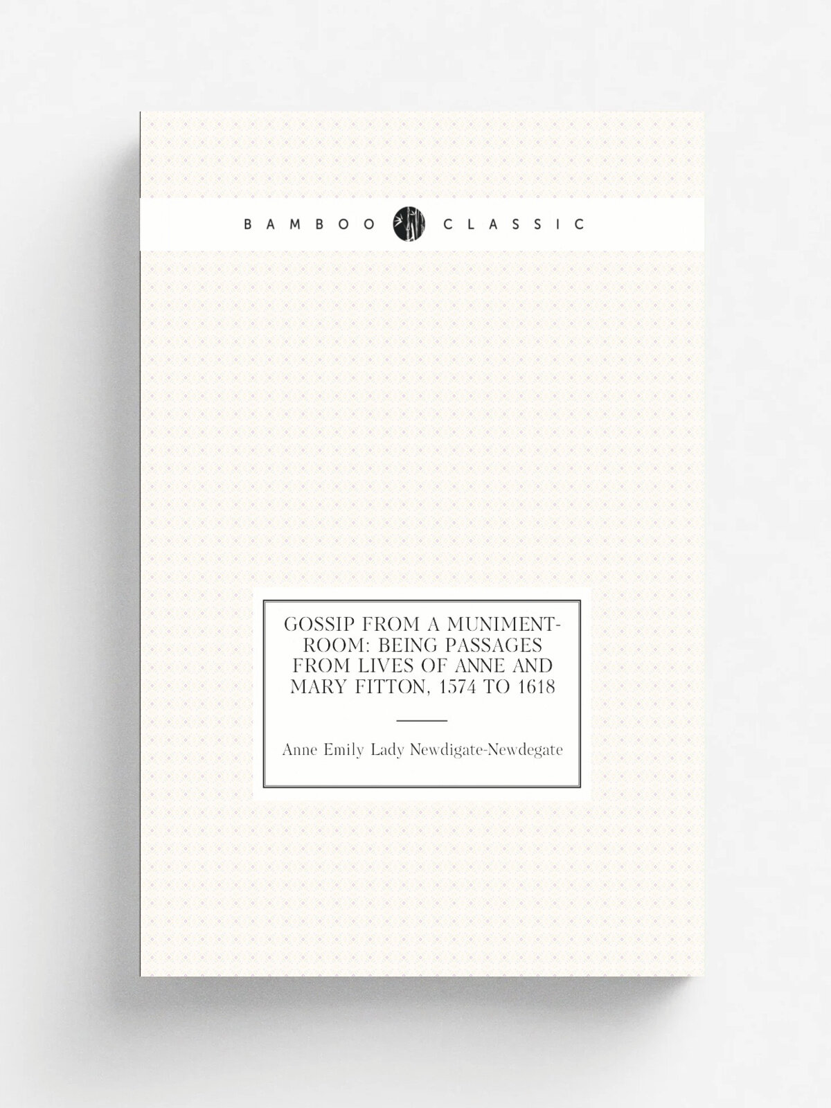 Gossip from a muniment-room: being passages from lives of Anne and Mary Fitton, 1574 to 1618