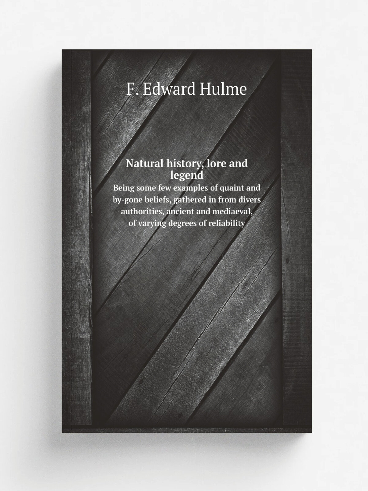 Natural history, lore and legend. Being some few examples of quaint and by-gone beliefs, gathered in from divers authorities, ancient and mediaeval, …