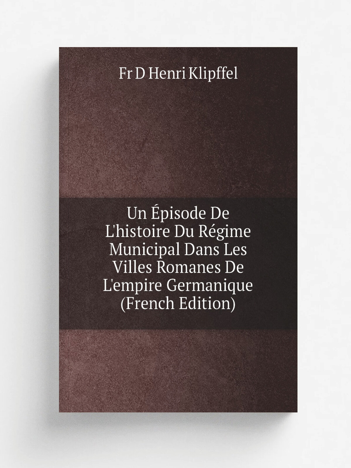Un . pisode De L'histoire Du R.gime Municipal Dans Les Villes Romanes De L'empire Germanique (French Edition) | Fr D Henri Klipffel | Репринт