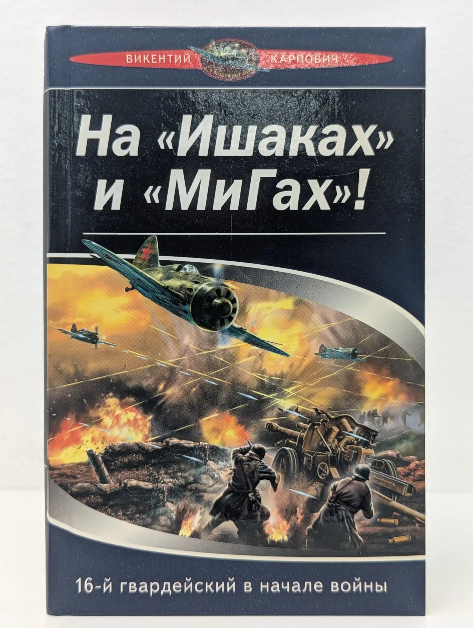 В воздушных боях. На Ишаках и МиГах! 16-й гвардейский в начале войны Карпович Викентий Павлович 2007