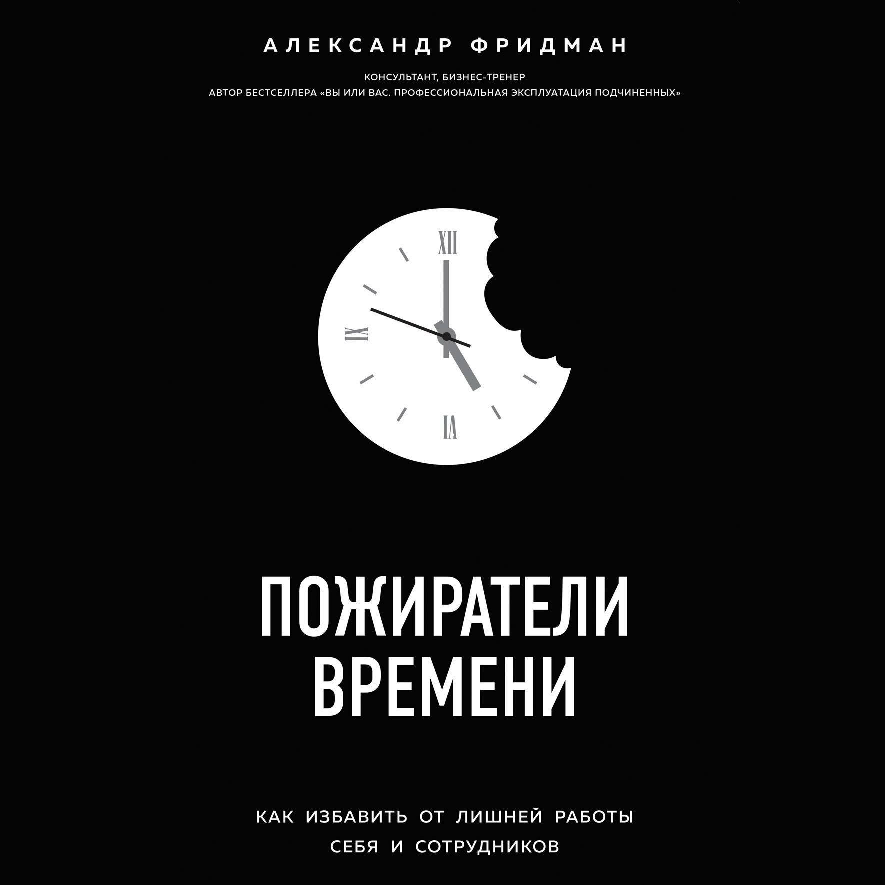 Пожиратели времени. Как избавить от лишней работы себя и сотрудников. А. С. Фридман. Электронная
