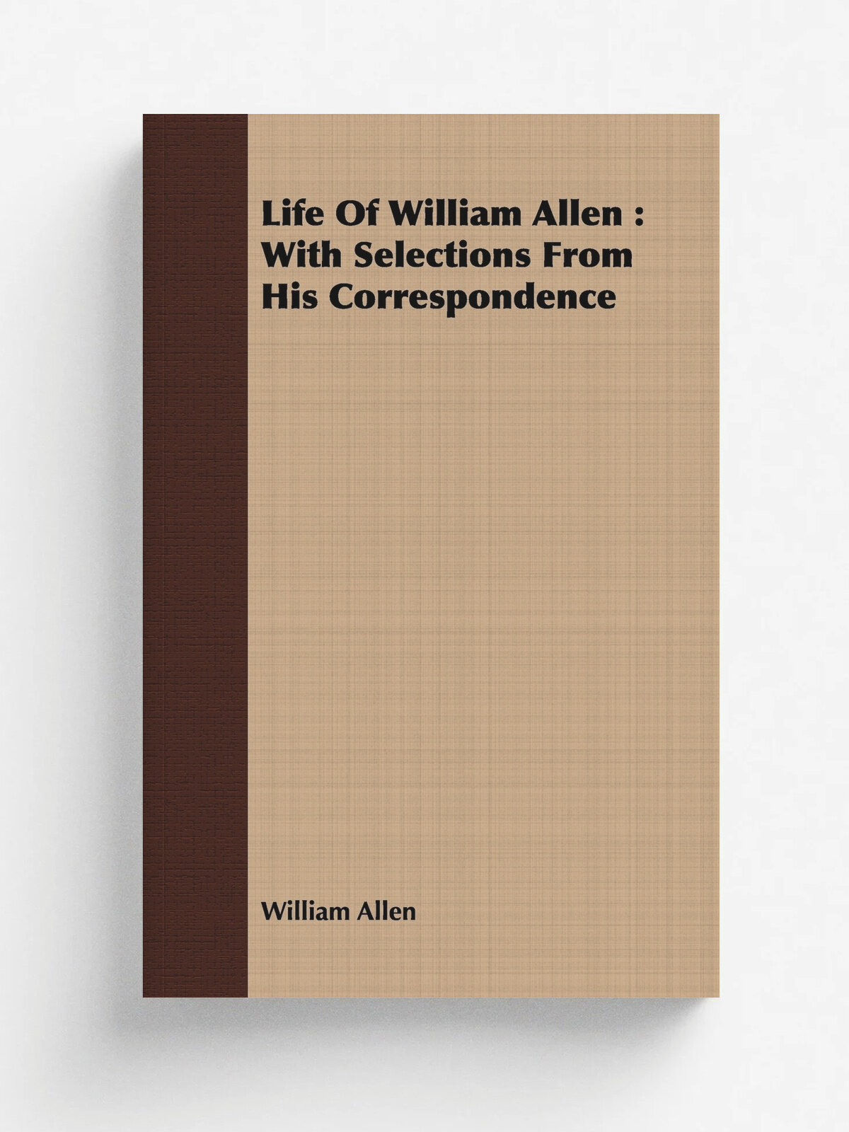 Life of William Allen. With Selections from His Correspondence